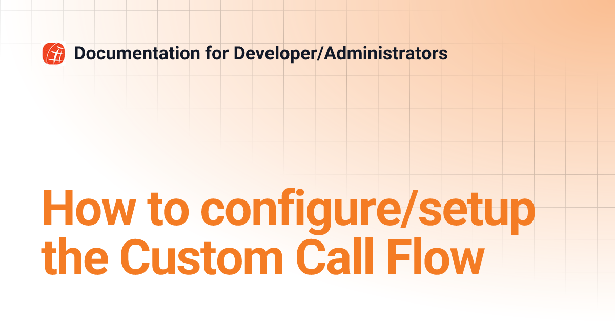 How to configure/setup the Custom Call Flow | Documentation for Developer/Administrators